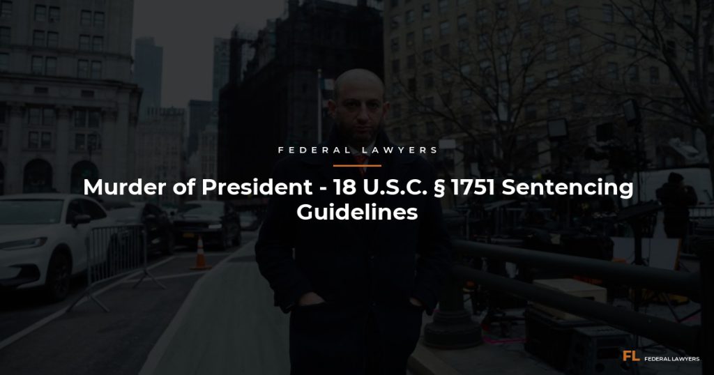 Murder of President 18 U.S.C. § 1751 Sentencing Guidelines | Spodek Law ...
